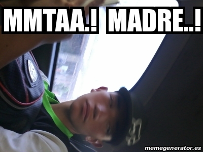 Meme Personalizado - Mmtaa.! Madre..! - 23234466