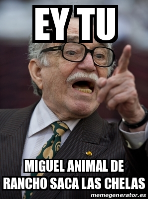 Meme Personalizado - Ey tu Miguel animal de rancho saca las chelas ...