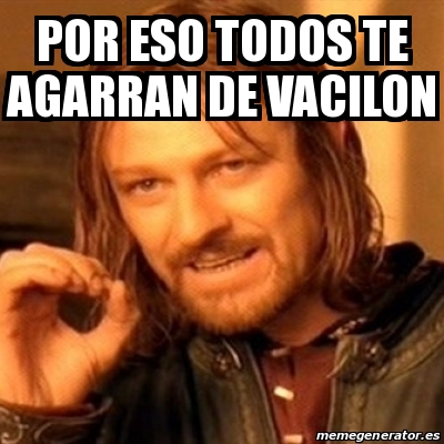 Meme Boromir - Por eso todos te agarran de vacilon - 23245650