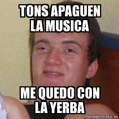 Meme Stoner Stanley - tons apaguen la musica me quedo con la yerba ...
