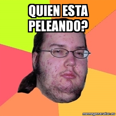 Meme Friki - quien esta peleando? - 23252307