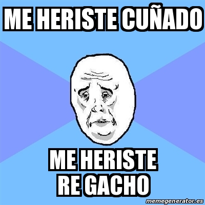 Meme Okay Guy - Me heriste cuÃ±ado Me heriste re gacho - 23255708
