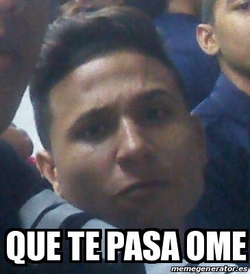 Meme Personalizado - Que te pasa ome - 23260820