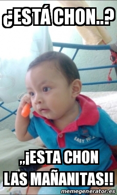 Meme Personalizado - Â¿EstÃ¡ chon..? ,,Â¡esta chon las maÃ±anitas ...