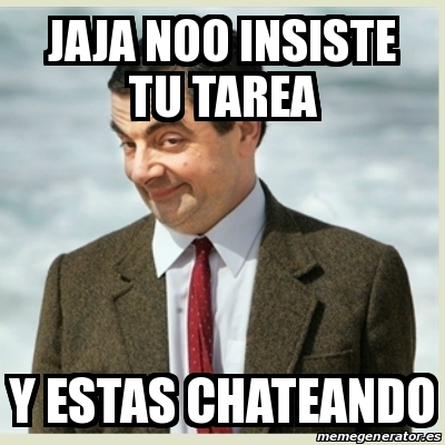 Meme Mr Bean - Jaja noo insiste tu tarea Y estas chateando - 23270471