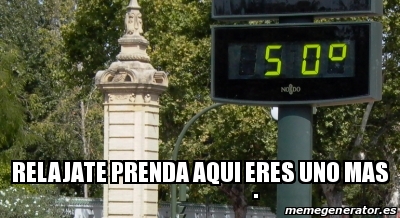 Meme Personalizado - relajate prenda aqui eres uno mas . - 23272140