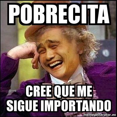 Meme Yao Wonka - pobrecita cree que me sigue importando - 23278733