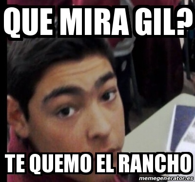 Meme Personalizado - QUE MIRA GIL? TE QUEMO EL RANCHO - 23291675