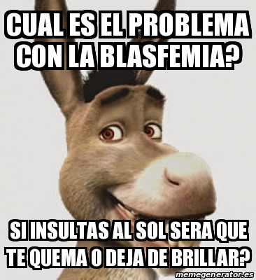 Meme Personalizado - Cual es el problema con la blasfemia? si insultas ...