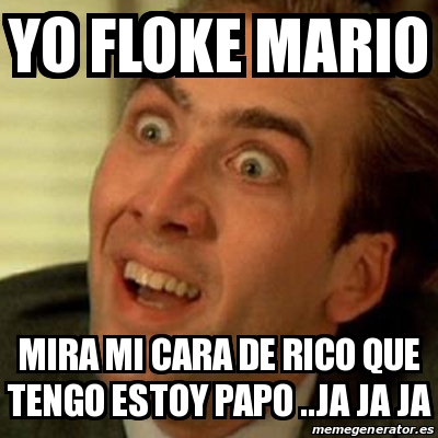 Meme No me digas - YO FLOKE MARIO MIRA MI CARA DE RICO QUE TENGO ESTOY ...