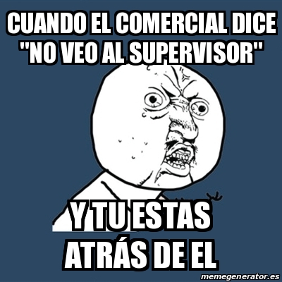 Meme Y U No - Cuando el comercial dice "no veo al supervisor" Y tu ...