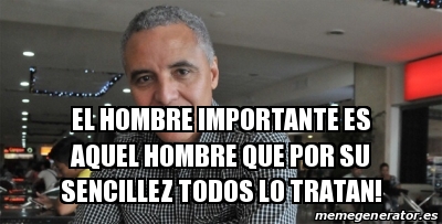 Meme Personalizado - El hombre importante es aquel hombre que por su ...