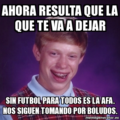 Meme Bad Luck Brian - ahora resulta que la que te va a dejar sin futbol ...
