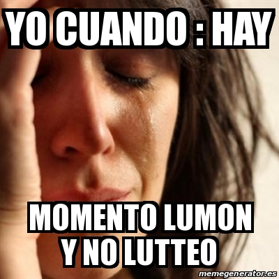 Meme Problems - Yo cuando : Hay Momento lumon y no lutteo - 23036268