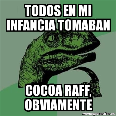 Meme Filosoraptor - Todos en mi infancia tomaban Cocoa raff, obviamente ...