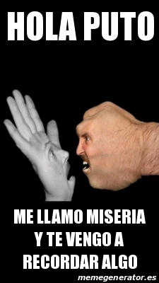 Meme Personalizado - Hola Puto Me llamo Miseria y te vengo a recordar ...