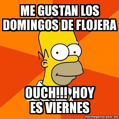 Meme Homer - Me gustan los domingos de flojera Ouch!!! Hoy es viernes ...