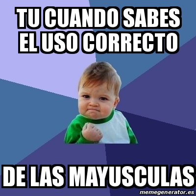 Meme Bebe Exitoso - tu cuando sabes el uso correcto de las mayusculas ...