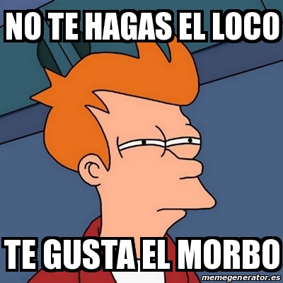Meme Futurama Fry - No te hagas el loco Te gusta el morbo - 23342234