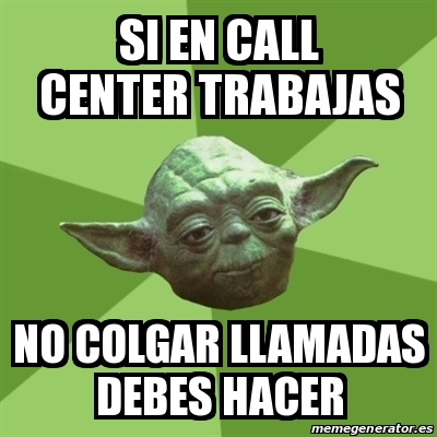 Meme Yoda - si en call center trabajas no colgar llamadas debes hacer ...