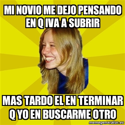 Meme Trologirl - Mi novio me dejo pensando en q iva a subrir Mas tardo ...