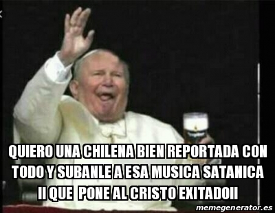 Meme Personalizado - quiero una chilena bien reportada con todo y ...