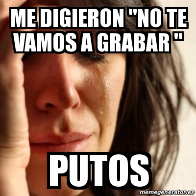 Meme Problems - me digieron "no te vamos a grabar " putos - 23351361