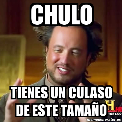 Meme Ancient Aliens - Chulo tienes un culaso de este tamaÃ±o - 23352810