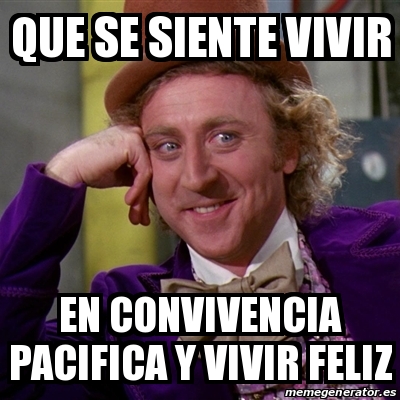 Meme Willy Wonka - que se siente vivir en convivencia pacifica y vivir ...