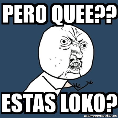 Meme Y U No - Pero quee?? Estas loko? - 23359109