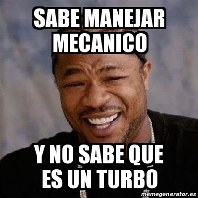 Meme Yo Dawg - sabe manejar mecanico y no sabe que es un turbo - 23360094