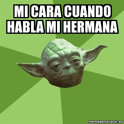 Meme Yoda - Mi cara cuando habla mi hermana - 23360926