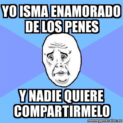 Meme Okay Guy - Yo isma enamorado de los penes Y nadie quiere ...
