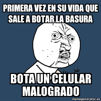 Meme Y U No - Primera vez en su vida que sale a botar la basura bota un ...