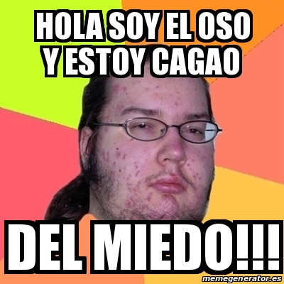 Meme Friki - HOLA SOY EL OSO Y ESTOY CAGAO DEL MIEDO!!! - 23383533