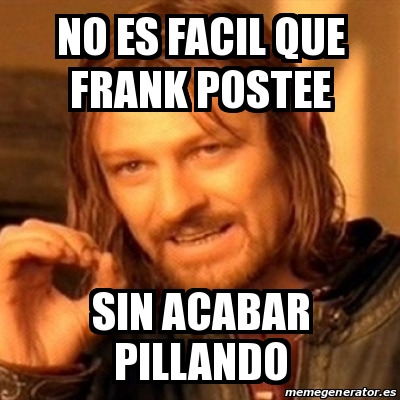 Meme Boromir - No es facil que frank postee Sin acabar pillando - 23384973