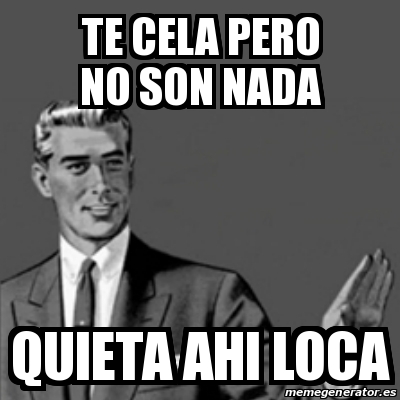 Meme Correction Guy - te cela pero no son nada quieta ahi loca - 23386381