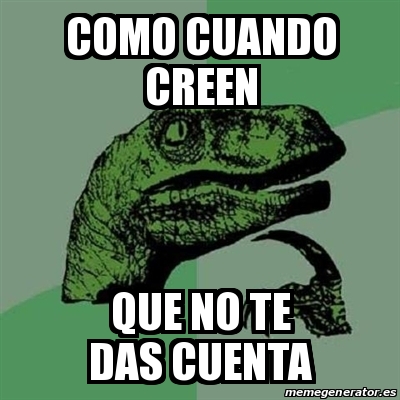 Meme Filosoraptor - Como cuando creen Que no te das cuenta - 23395369