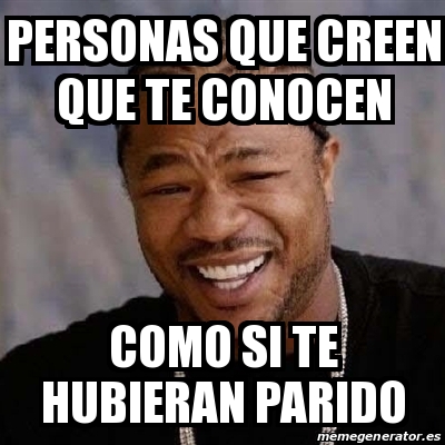 Meme Yo Dawg - personas que creen que te conocen como si te hubieran ...