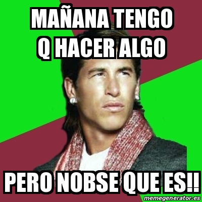 Meme Sergio Ramos - MaÃ±ana tengo q hacer algo Pero nobse que es ...