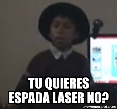 Meme Personalizado - tu quieres espada laser no? - 23045598