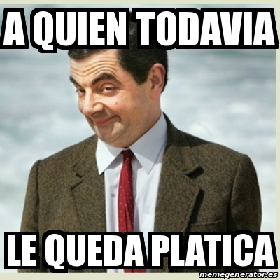 Meme Mr Bean - A quien todavia le queda platica - 23049489