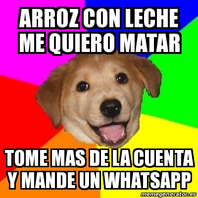 Meme Advice Dog - arroz con leche me quiero matar tome mas de la cuenta ...