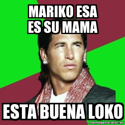 Meme Sergio Ramos - mariko esa es su mama esta buena loko - 23406635