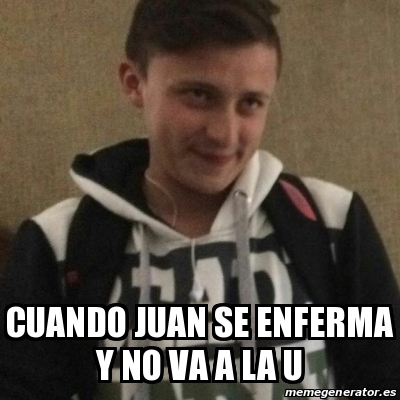 Meme Personalizado - Cuando Juan se enferma y no va a la u - 23412175