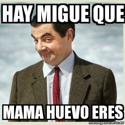 Meme Mr Bean - hay migue que mama huevo eres - 23421782