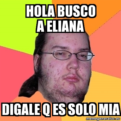 Meme Friki - Hola busco a Eliana Digale q es solo mia - 23422366