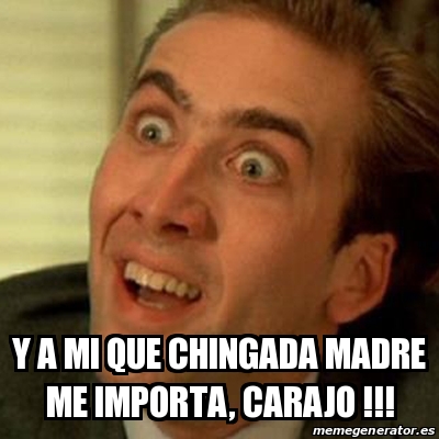 Meme No me digas - y a mi que chingada madre me importa, carajo ...