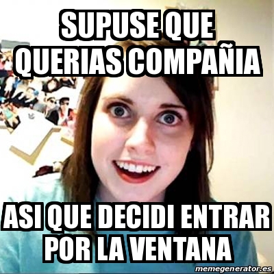 Meme Overly Attached Girlfriend - supuse que querias compaÃ±ia asi que ...