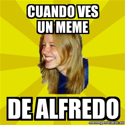 Meme Trologirl - cUANDO VES UN MEME DE ALFREDO - 23425741